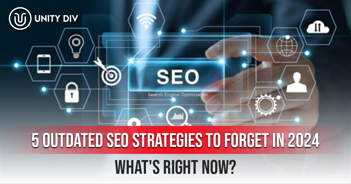 5 outdated SEO Strategies to forget in 2024: What's Right Now? - UnityDiv